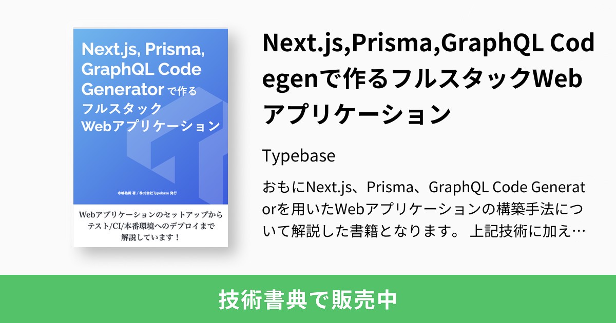 Next.js,Prisma,GraphQL Codegenで作るフルスタックWebアプリケーション：Typebase