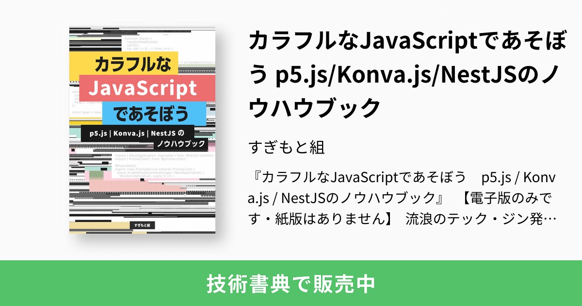 カラフルなJavaScriptであそぼう p5.js/Konva.js/NestJSのノウハウブック：すぎもと組